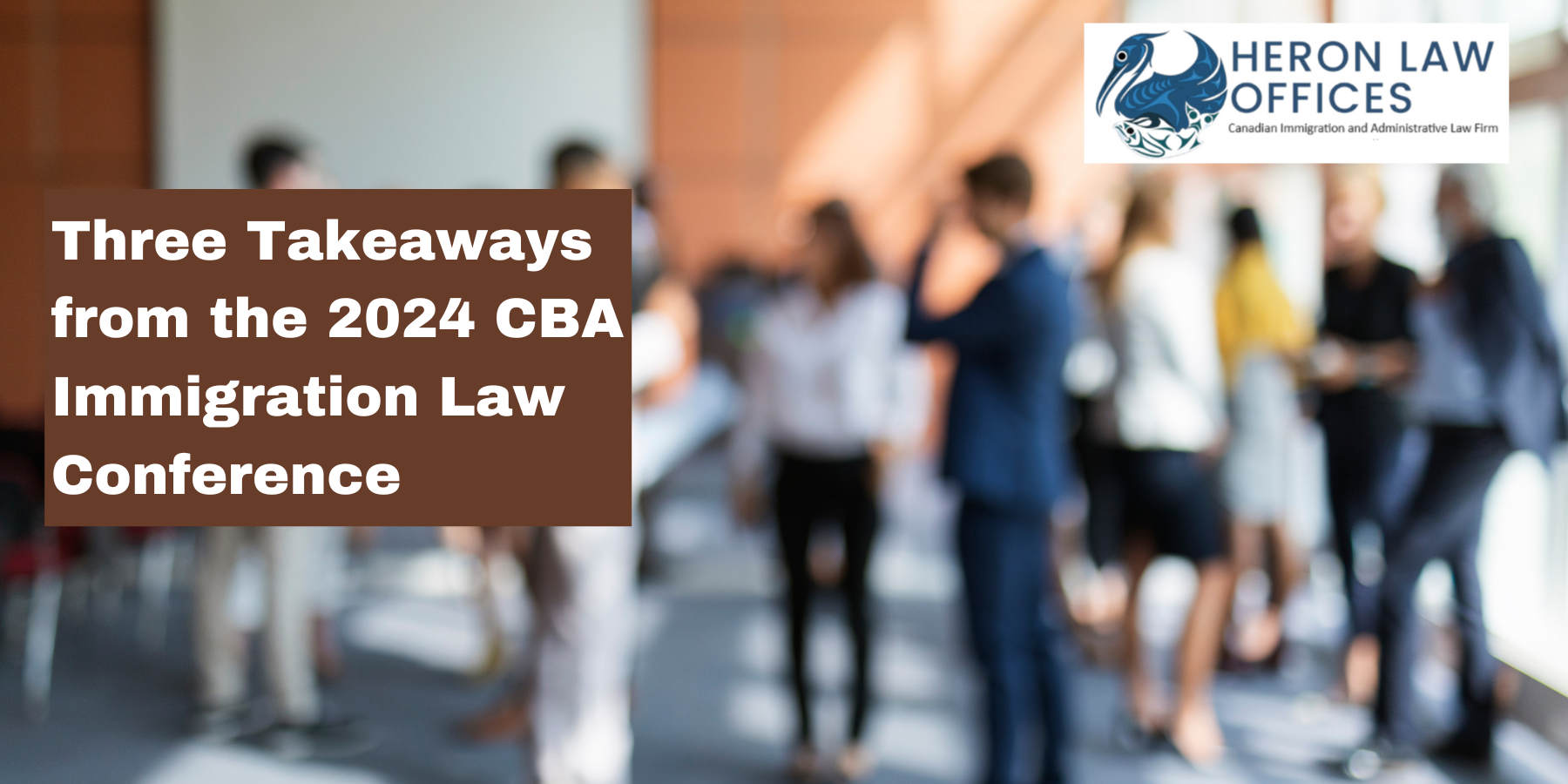 Three Takeaways from the 2024 CBA Immigration Law Conference - Heron Law Offices
